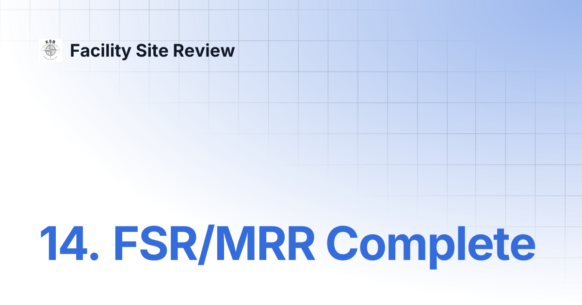 14. FSR/MRR Complete | Facility Site Review